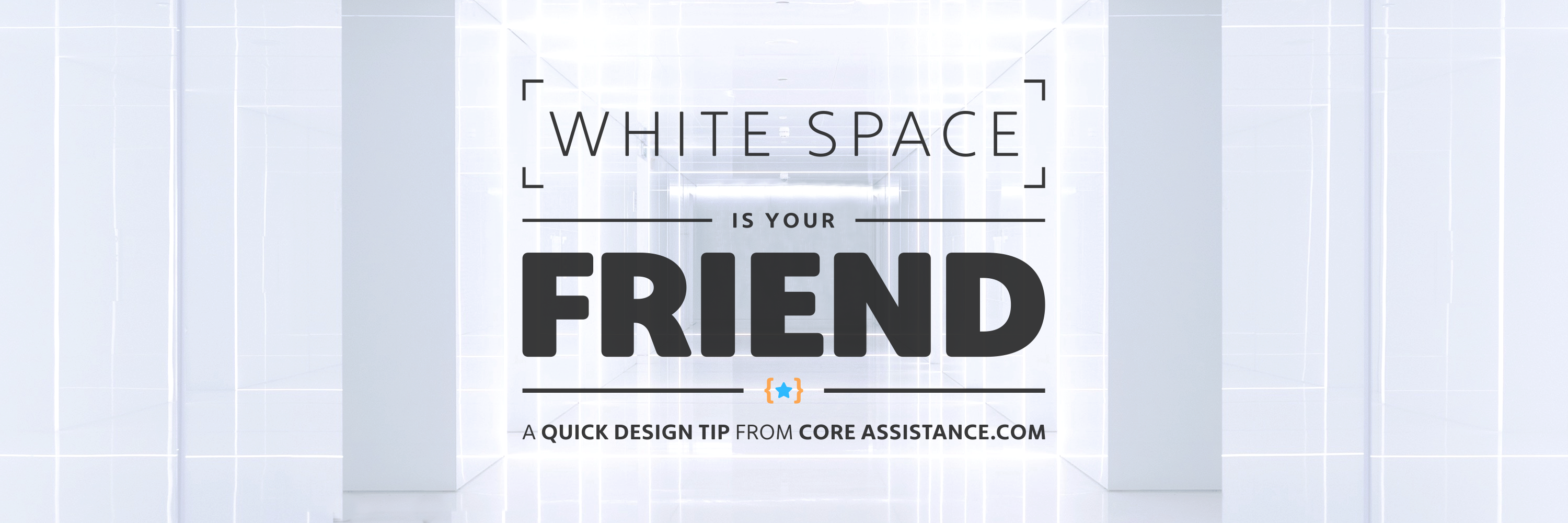 White Space is Your Friend – Core Assistance Tips & Tricks